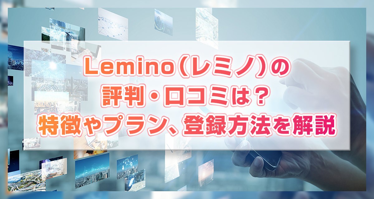 Lemino（レミノ）の評判・口コミは？特徴やプラン、登録方法を解説