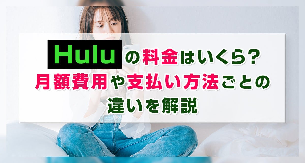 Huluの料金はいくら？月額費用や支払い方法ごとの違いを解説